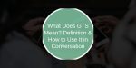 What Does GTS Mean? Definition & How to Use It in Conversation