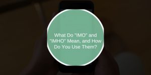What Do "IMO" and "IMHO" Mean, and How Do You Use Them?