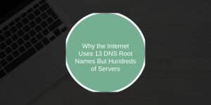 Why the Internet Uses 13 DNS Root Names But Hundreds of Servers