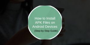 How to Install APK Files on Android Devices (Step-by-Step Guide)